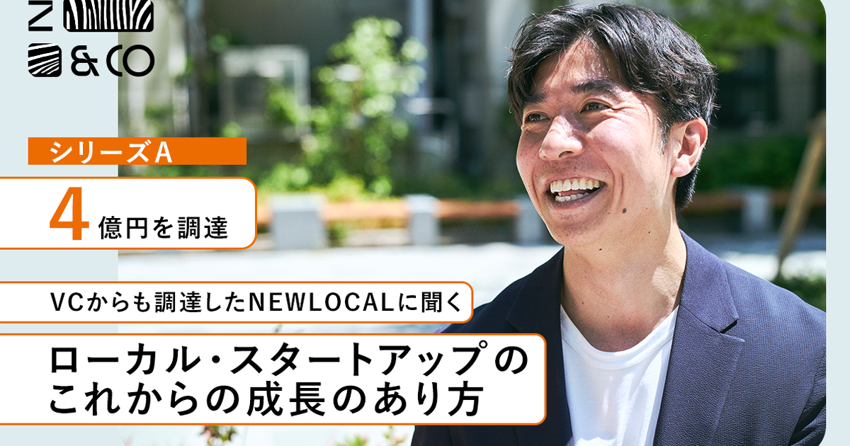 Z&C出資先のNEWLOCALがシリーズAとして4億円を調達。地域で事業を行うゼブラ企業が、新たにVCも株主に迎えた選択の背景と学び | 株式会社ゼブラアンドカンパニー