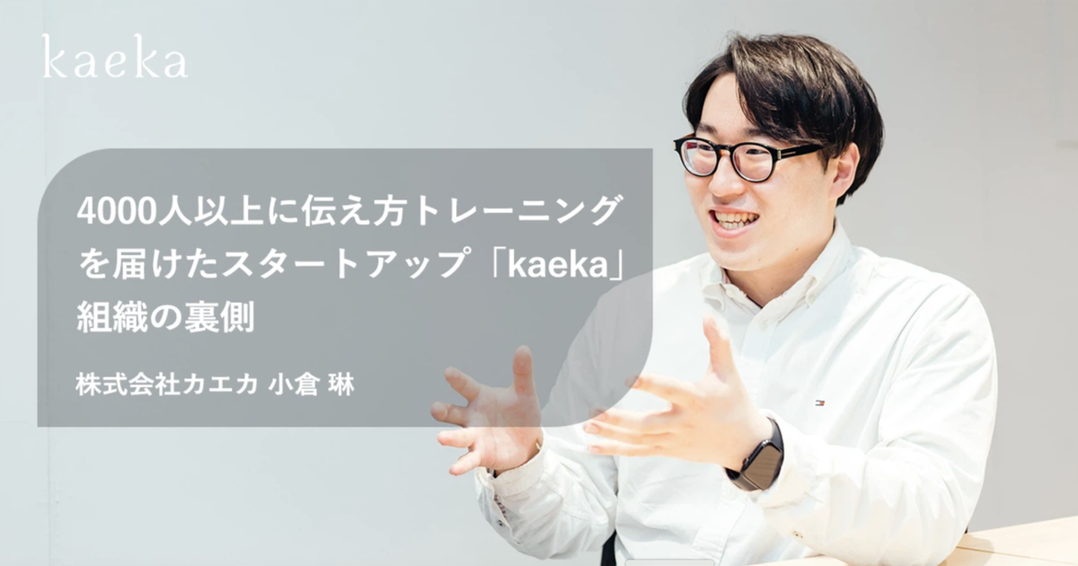 【組織作り】スタートアップ「kaeka」が4000人以上に伝え方トレーニングを届けた裏側 〜伝え方教育スタートアップという前例のない市場での ...