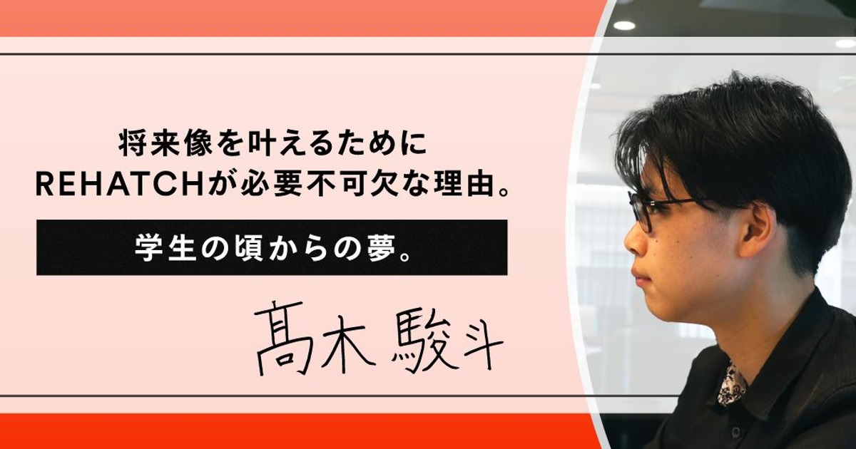 学生の頃からの夢。将来像を叶えるためにREHATCHが必要不可欠な理由。 | REHATCH株式会社