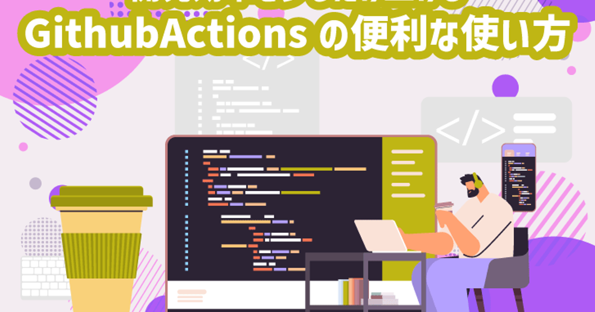 開発効率を少しだけ上げるGithubActionsの便利な使い方【株式会社ライトコード】 | ライトコード技術記事