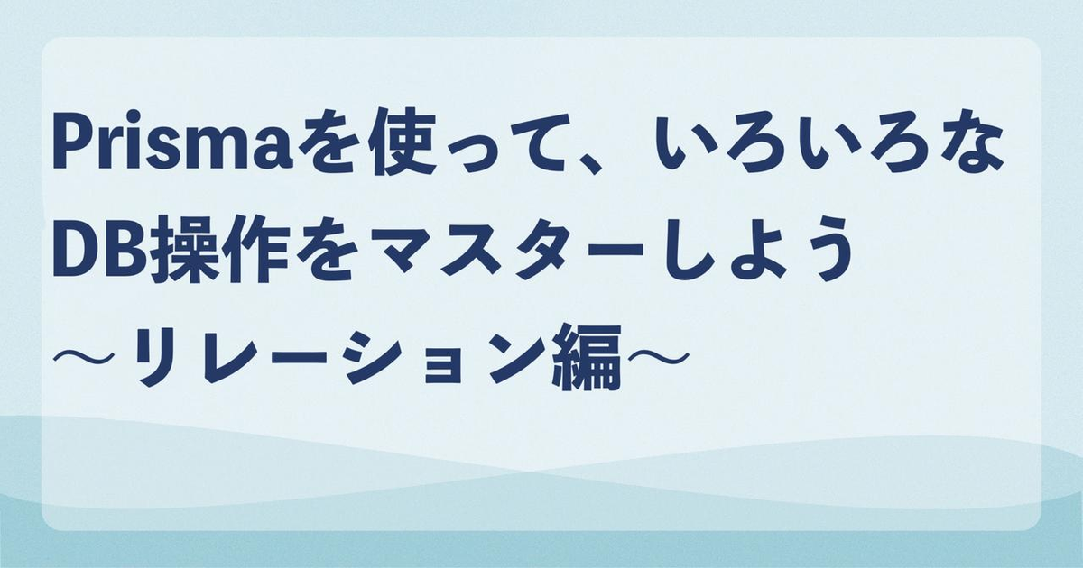 Prismaを使って、いろいろなDB操作をマスターしよう〜リレーション編〜 | 技術ブログ