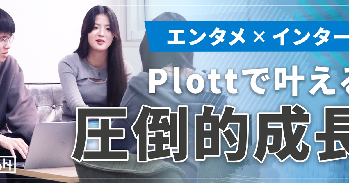 「エンタメ×長期インターン」次世代のIP創出を担うPlottの成長環境とは？【長期インターンインタビュー】 | 株式会社Plott