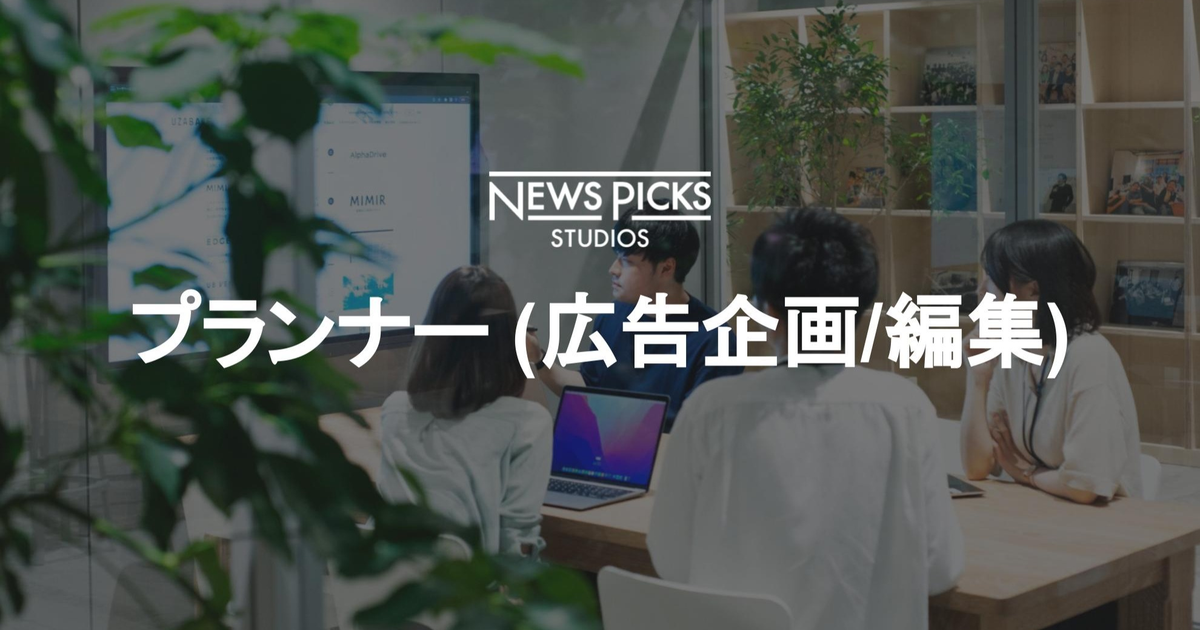 NewsPicks Studios - プランナー_広告企画/編集 - 株式会社ユーザベースの編集・ライティングの採用 - Wantedly