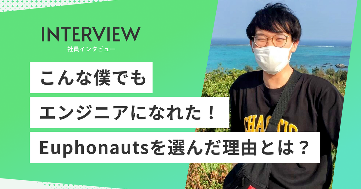 【未経験からエンジニアデビュー】面談すら辿り着けない日々からリベンジ！エンジニアデビューの夢を叶えて、更にステップアップを目指す | 株式会社Euphonauts