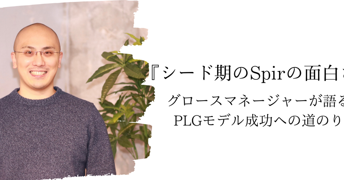 『シード期のSpirの面白さ』グロースマネージャーが語るPLGモデル成功への道のり | 株式会社Spir