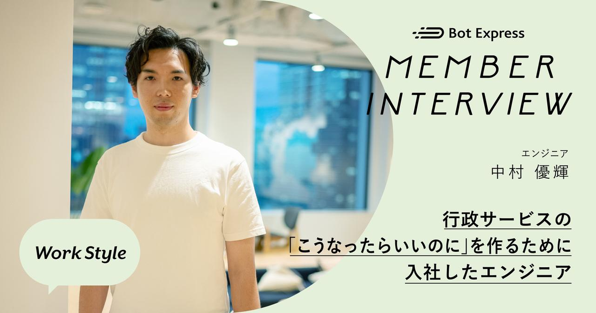 【INTERVIEW】行政サービスの「こうなったらいいのに」を作るために入社したエンジニア | 株式会社Bot Express