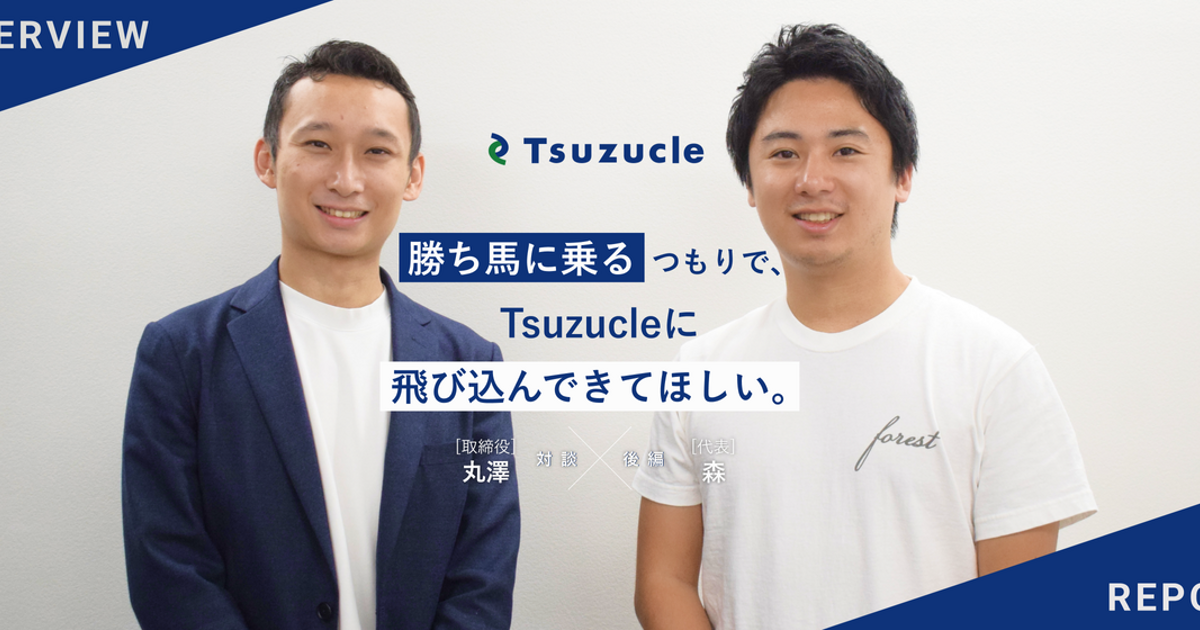 勝ち馬に乗るつもりで、Tsuzucleに飛び込んできてほしい。【取締役 丸澤 × 代表 森 対談後編】 | 株式会社Tsuzucle