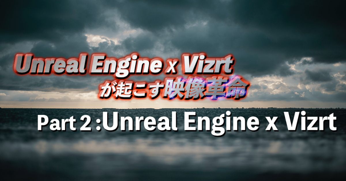 【セミナーリポート】Unreal Engine x Vizrt が起こす映像革命/その②Unreal Engine x Vizrt ...
