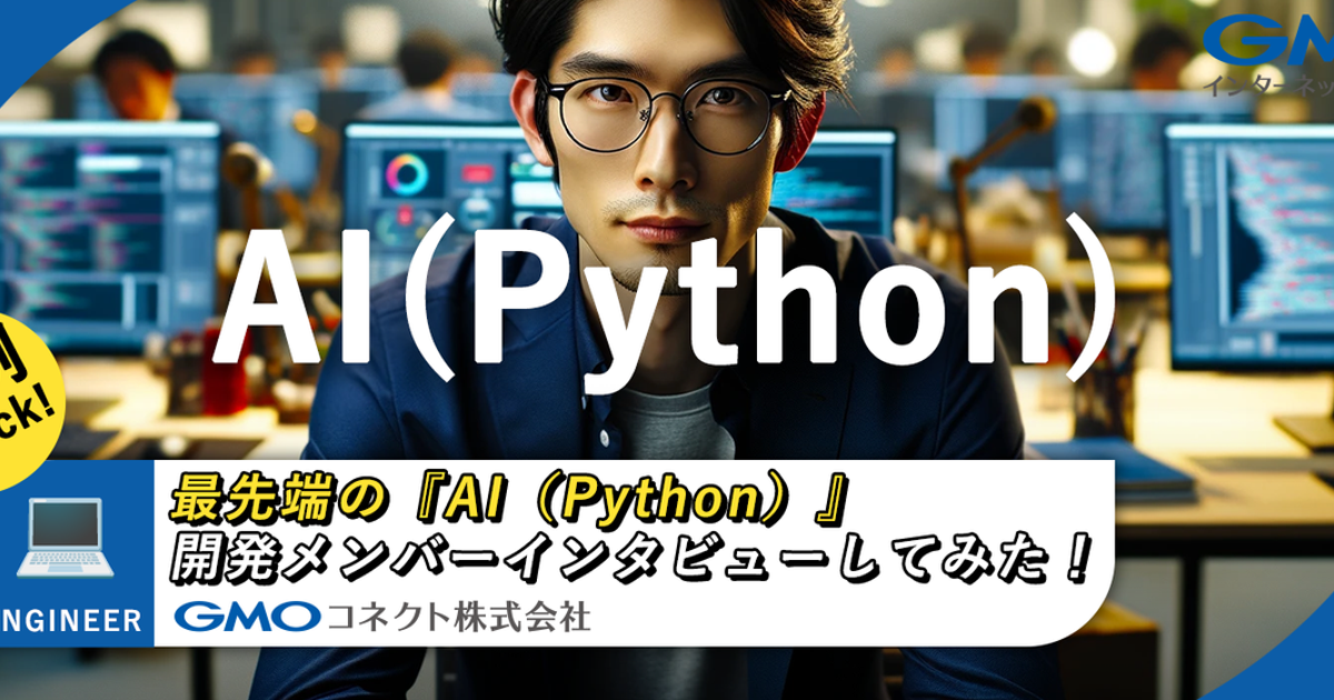 現場の声を聞いてみよう | 最先端のAI(Python)開発メンバーにインタビューしてみた | GMOコネクト株式会社