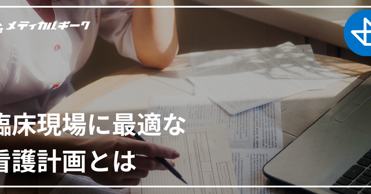 臨床現場に最適な看護計画とは | メディカルギーク株式会社