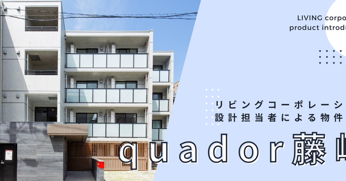 【物件見学ブログvol.1】quador藤崎 | 株式会社リビングコーポレーション