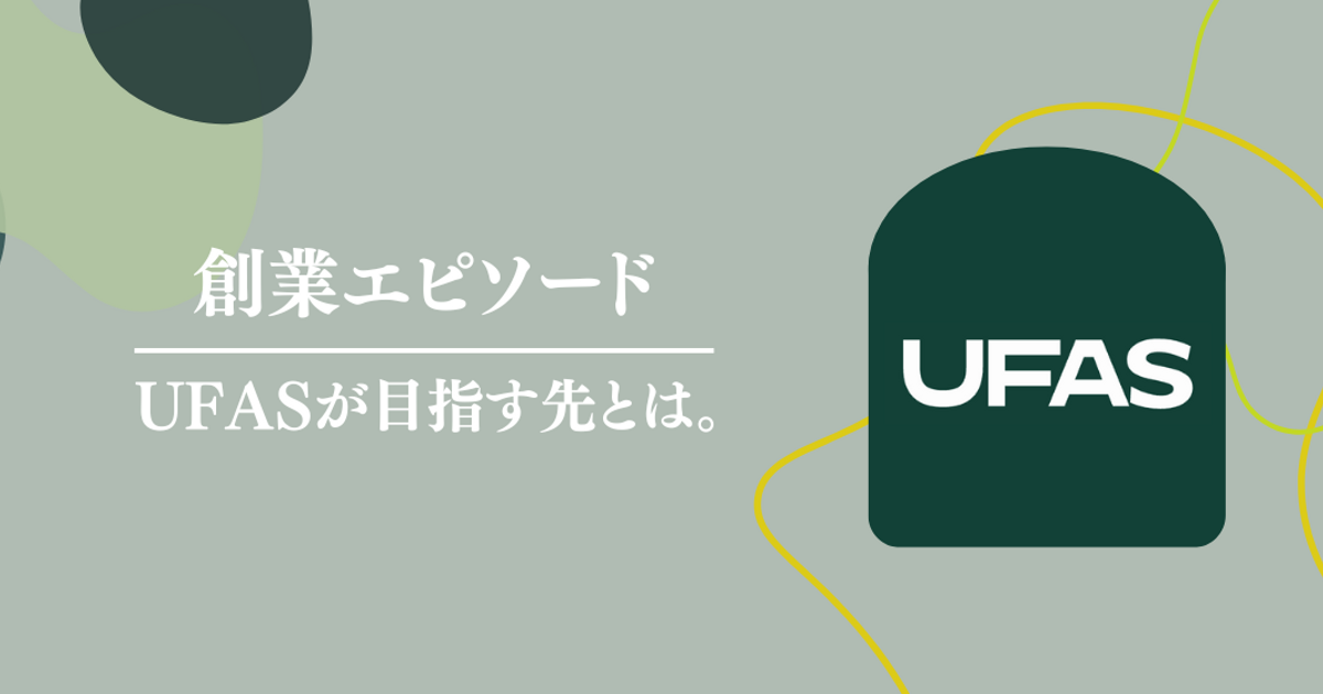 【UFAS創業エピソード】“理想が現実に”つながる想い。 | 株式会社UFAS